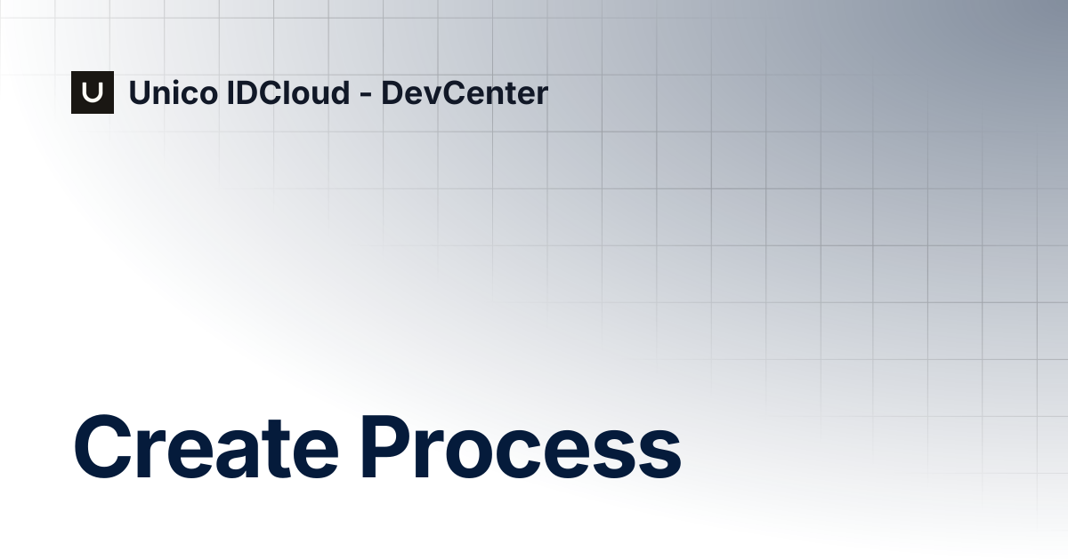 Create Process | by Unico Integration | Unico IDCloud - DevCenter